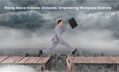 Rising Above Invisible Obstacles: Empowering Workplace Diversity Rising Above Invisible Obstacles: Empowering Workplace Diversity