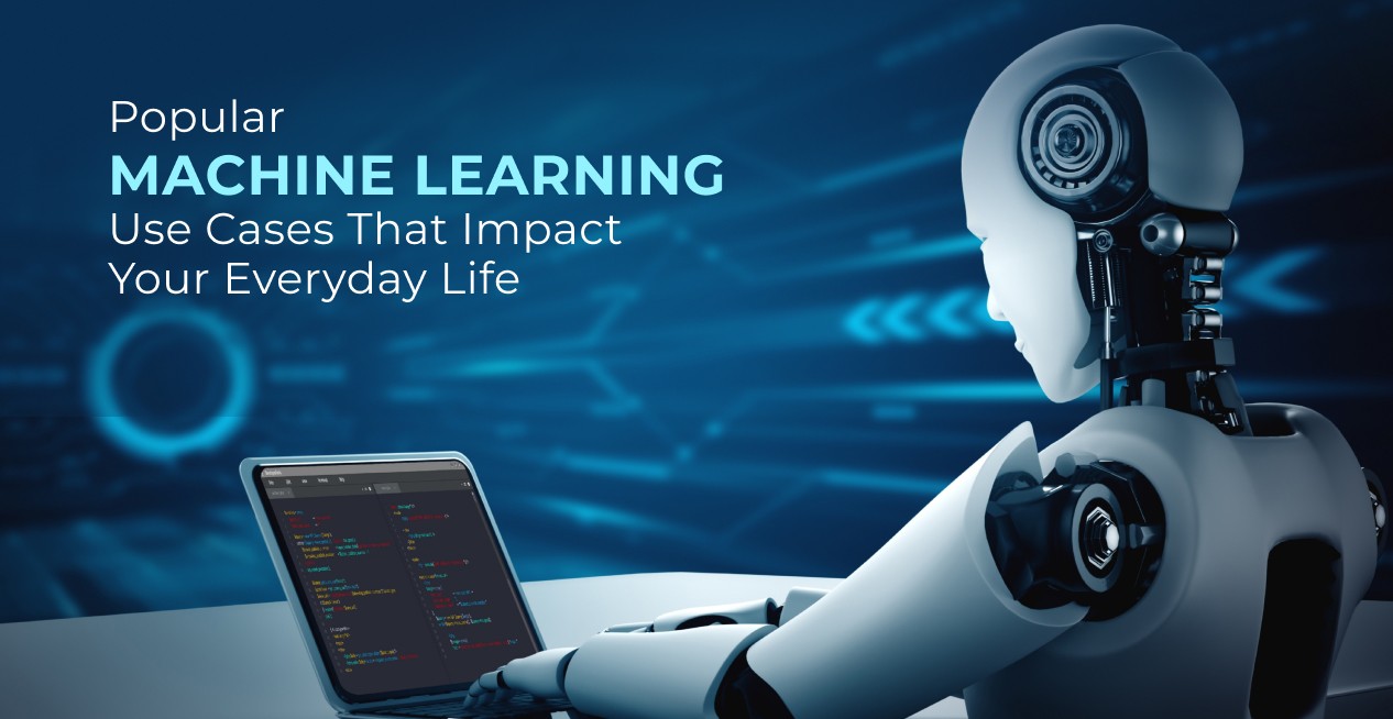 Popular Machine Learning Use Cases That Impact Your Everyday Life Popular Machine Learning Use Cases That Impact Your Everyday Life