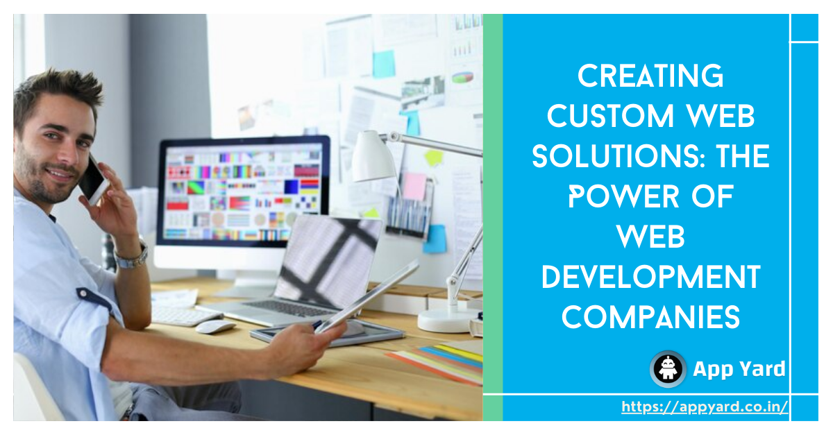 Creating Custom Web Solutions: The Power of Web Development Companies Creating Custom Web Solutions: The Power of Web Development Companies