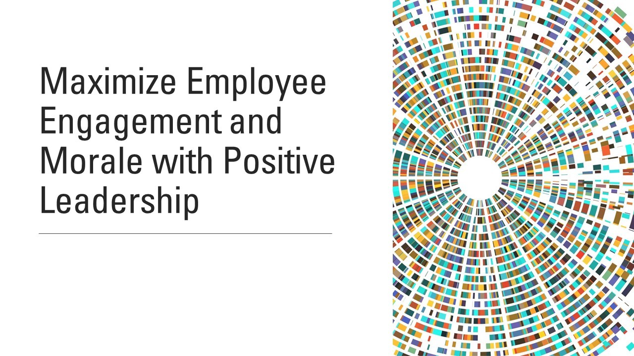 Maximize Employee Engagement and Morale with Positive Leadership Maximize Employee Engagement and Morale with Positive Leadership