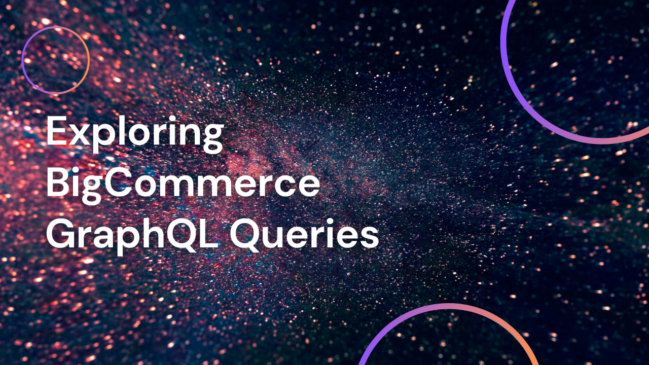 Exploring BigCommerce GraphQL Queries Exploring BigCommerce GraphQL Queries