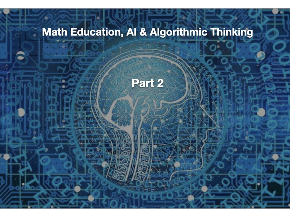 Math Education, AI and Algorithmic Thinking -----Part 2 Math Education, AI and Algorithmic Thinking -----Part 2