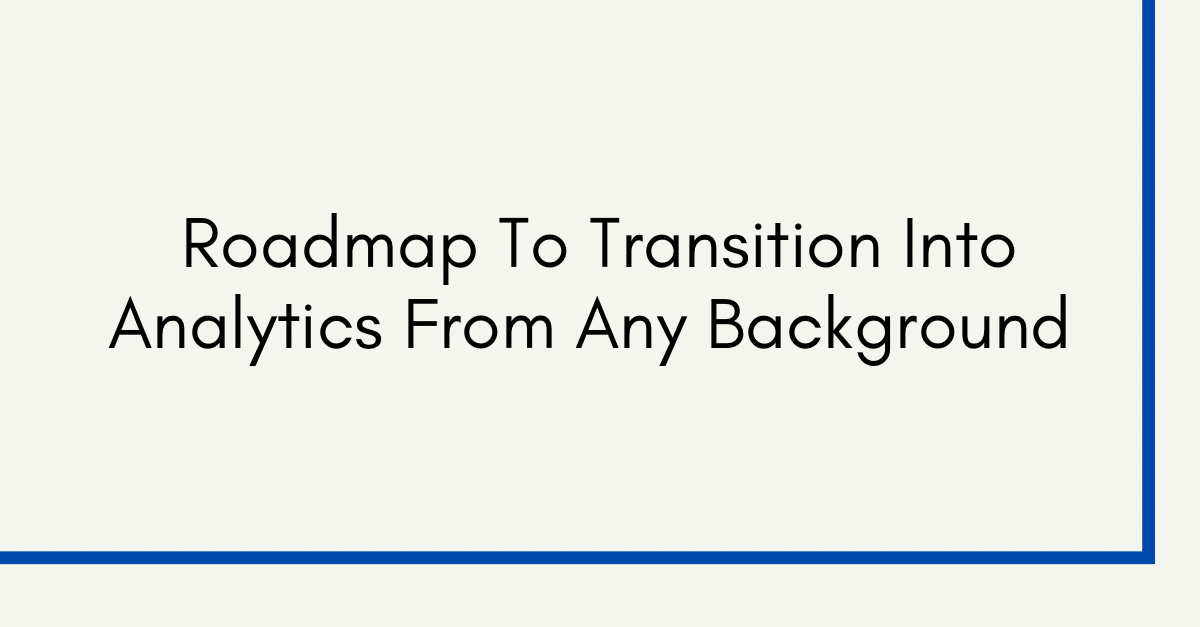 Roadmap To Transition Into Data Analytics From Any Background Roadmap To Transition Into Data Analytics From Any Background