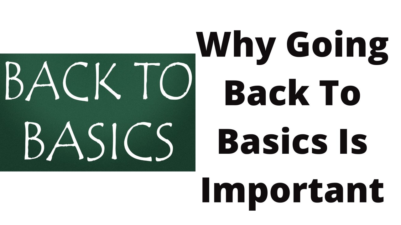 Why Going Back To Basics Is Important Why Going Back To Basics Is Important