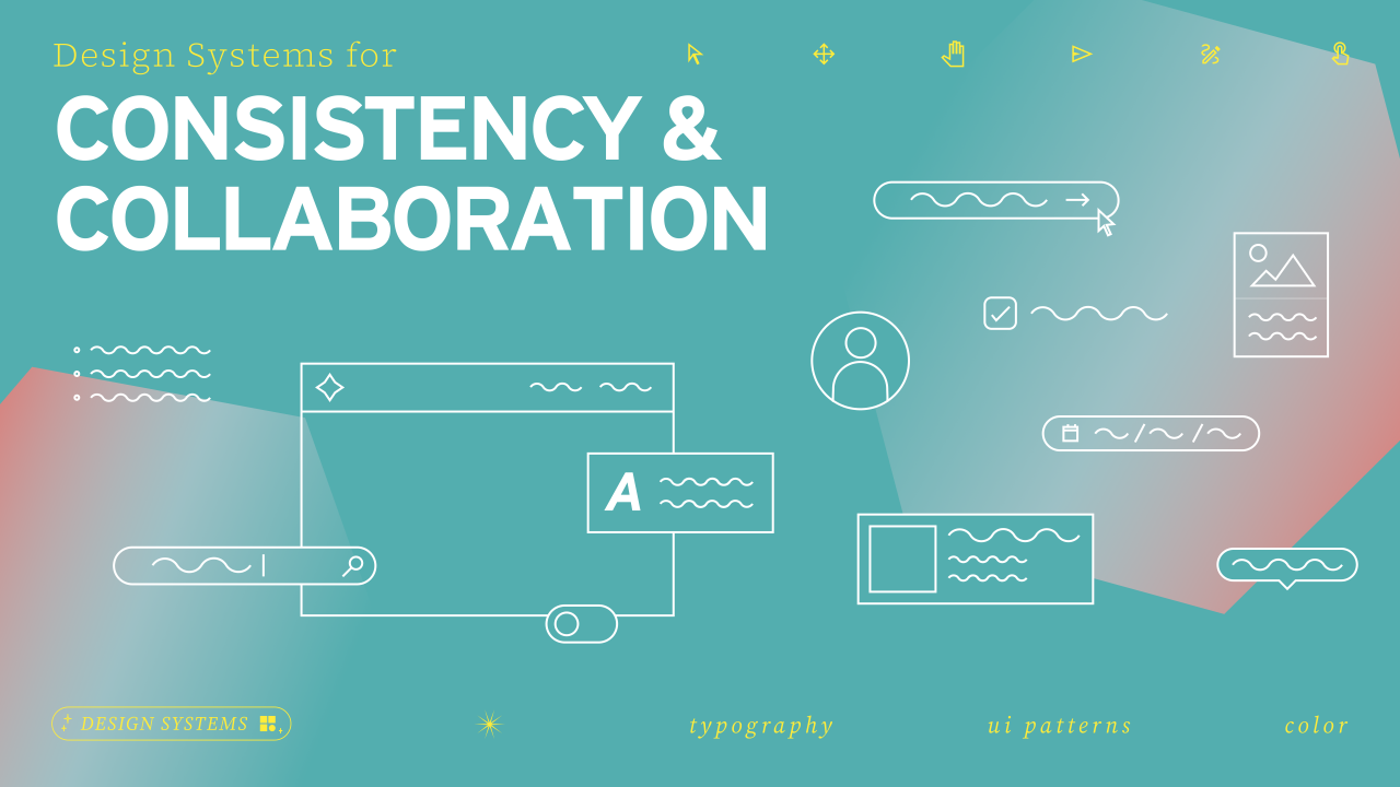 Design Systems for Consistency & Collaboration Design Systems for Consistency & Collaboration