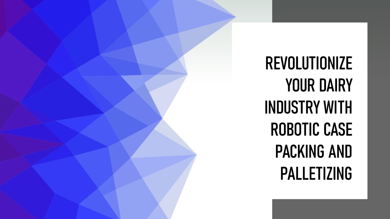 Revolutionizing the Dairy Industry: The Benefits of Robotic Case ... Revolutionizing the Dairy Industry: The Benefits of Robotic Case ...