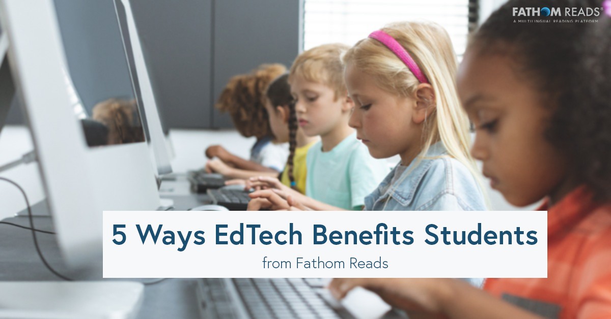 5 Ways EdTech Benefits Students 5 Ways EdTech Benefits Students