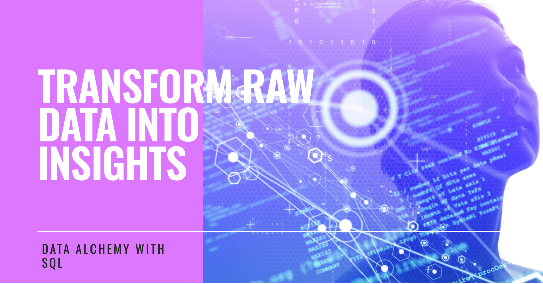 Data Alchemy with SQL: Transforming Raw Data into Insights Data Alchemy with SQL: Transforming Raw Data into Insights