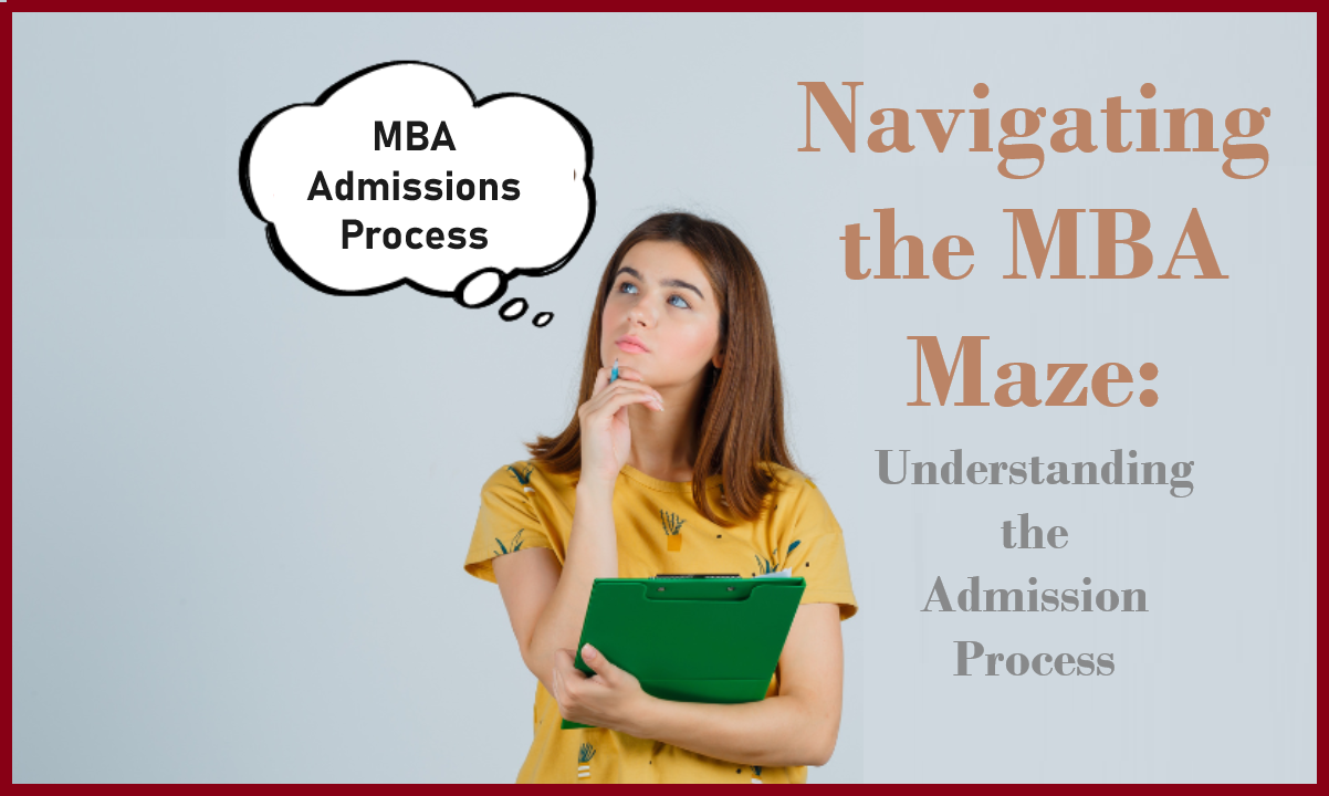 Navigating the MBA Maze: Understanding the Admission Process Navigating the MBA Maze: Understanding the Admission Process