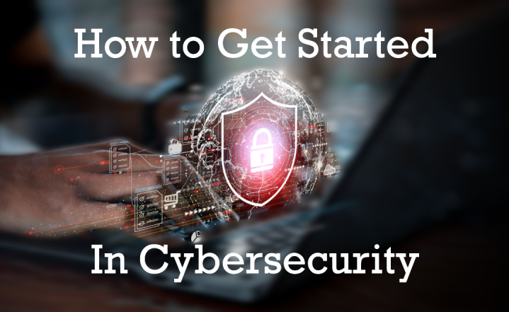 How to Get Started in Cybersecurity: Part 4 How to Get Started in Cybersecurity: Part 4