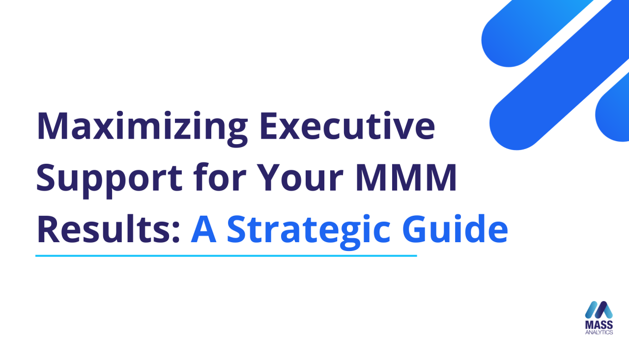 Maximizing Executive Support for Your MMM Results: A Strategic Guide Maximizing Executive Support for Your MMM Results: A Strategic Guide