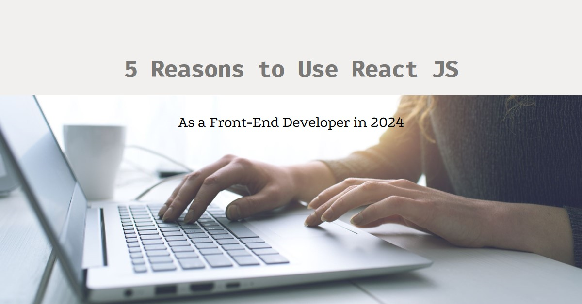 5 reasons to use React JS as a front-end developer in 2024 5 reasons to use React JS as a front-end developer in 2024