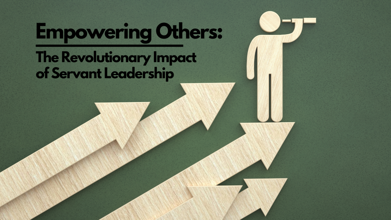 Empowering Others: The Revolutionary Impact of Servant Leadership Empowering Others: The Revolutionary Impact of Servant Leadership