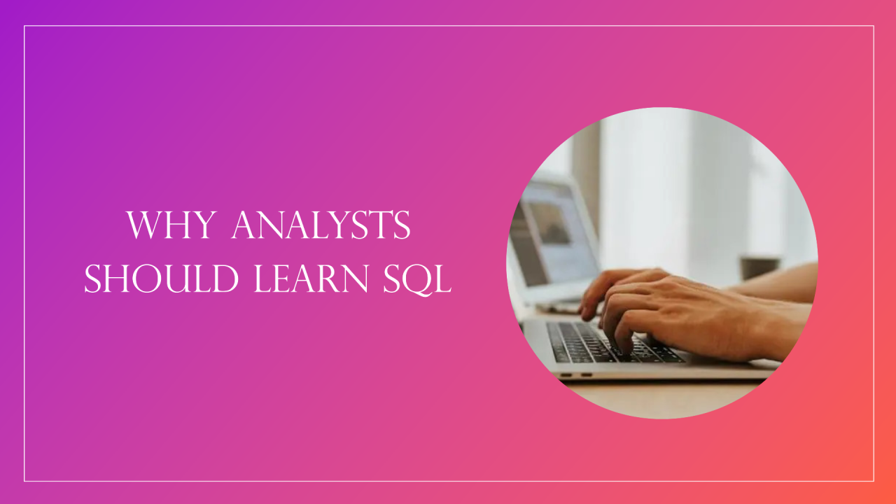 Why Analysts Should Learn SQL Why Analysts Should Learn SQL