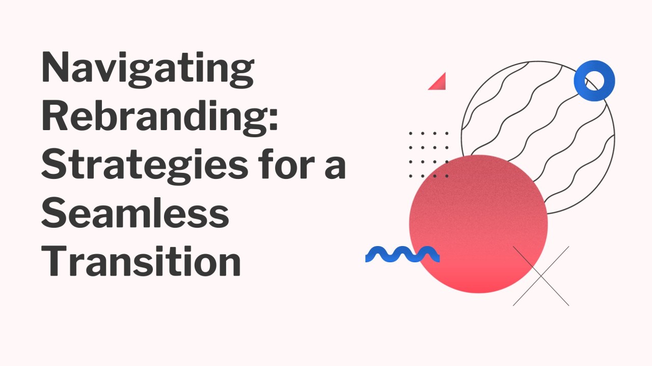 Navigating Rebranding: Strategies for a Seamless Transition Navigating Rebranding: Strategies for a Seamless Transition