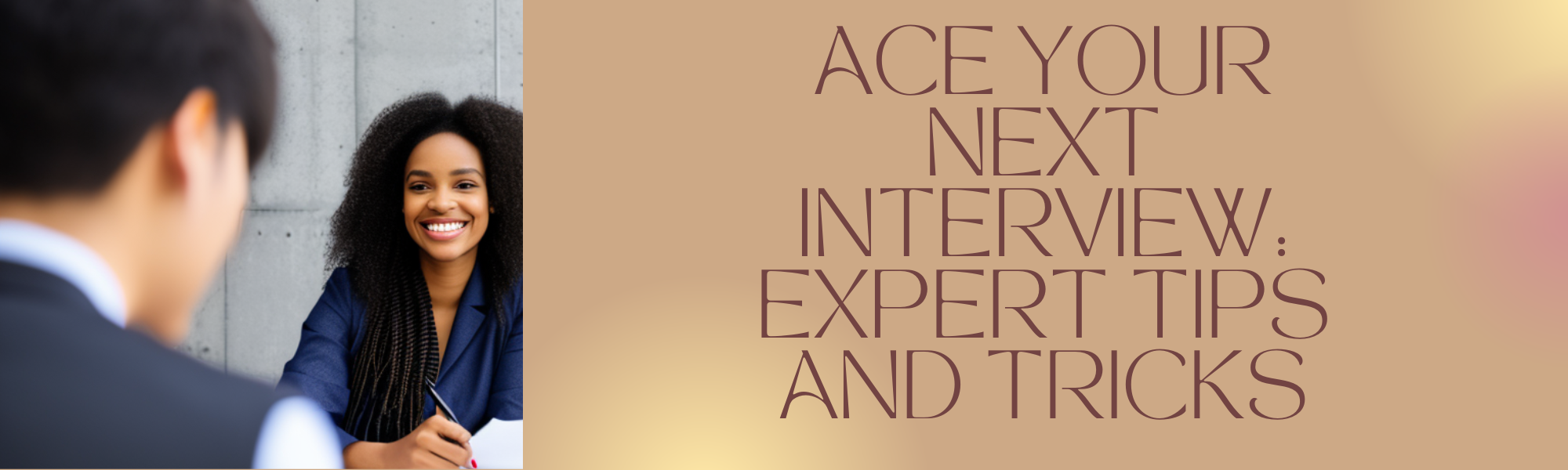 Ace Your Next Interview: Expert Tips and Tricks Ace Your Next Interview: Expert Tips and Tricks
