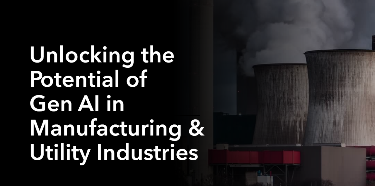 Unlocking Potential of Gen AI in Manufacturing & Utility Industries Unlocking Potential of Gen AI in Manufacturing & Utility Industries