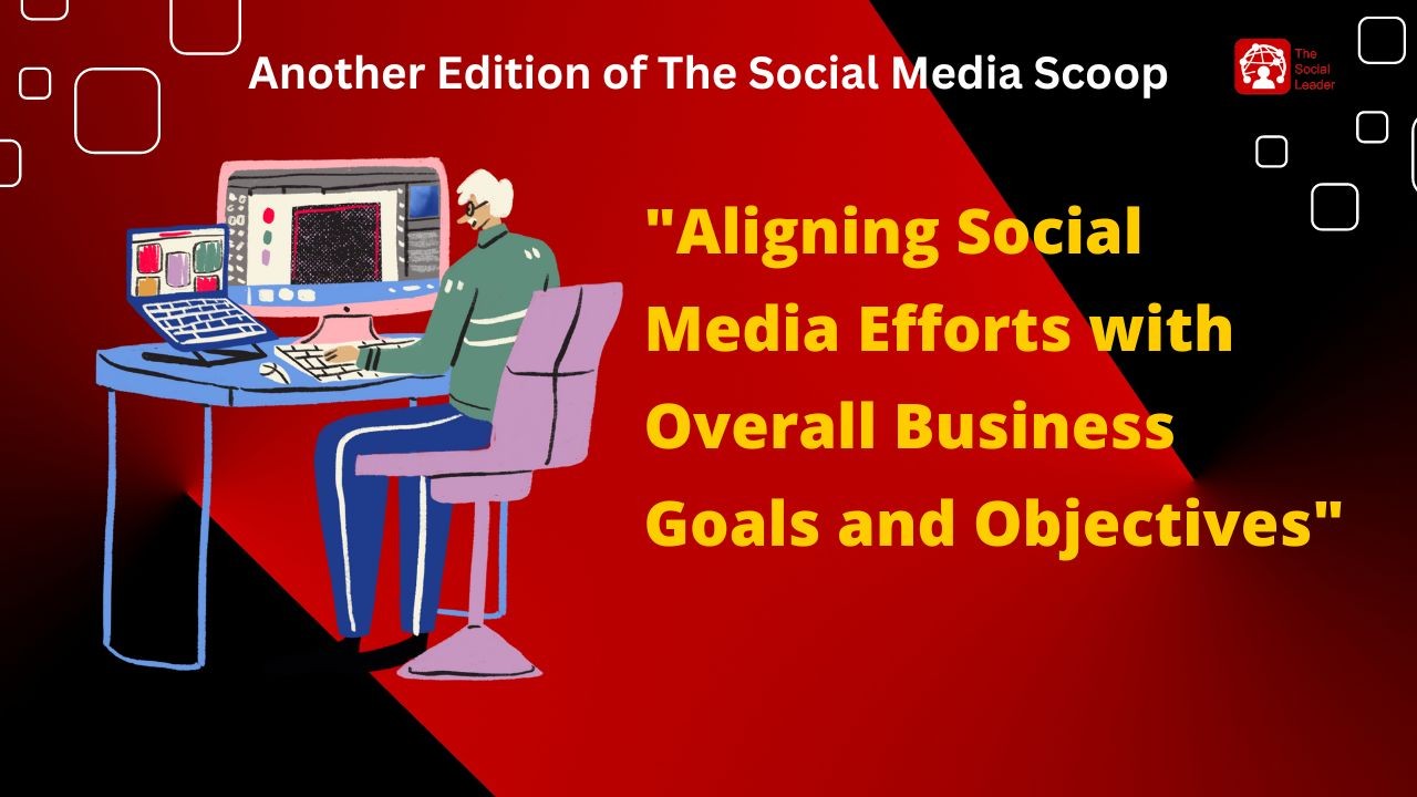Aligning Social Media Efforts with Overall Business Goals and Objectives Aligning Social Media Efforts with Overall Business Goals and Objectives