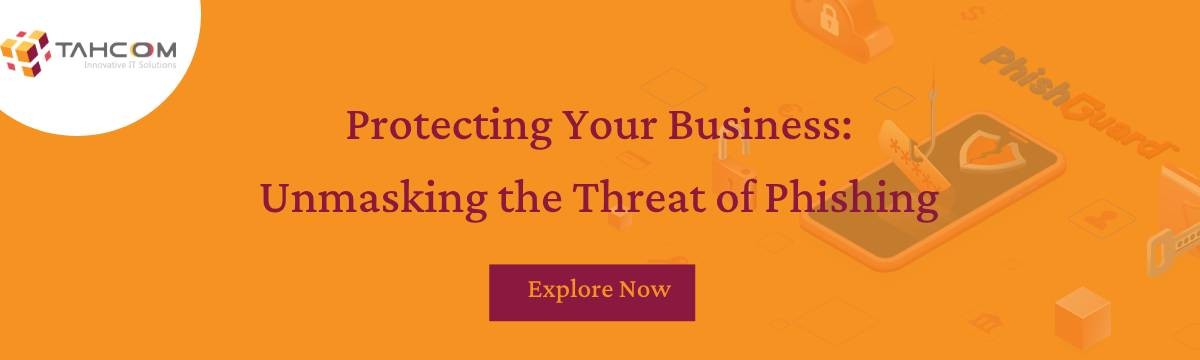 Protecting Your Business: Unmasking the Threat of Phishing Protecting Your Business: Unmasking the Threat of Phishing