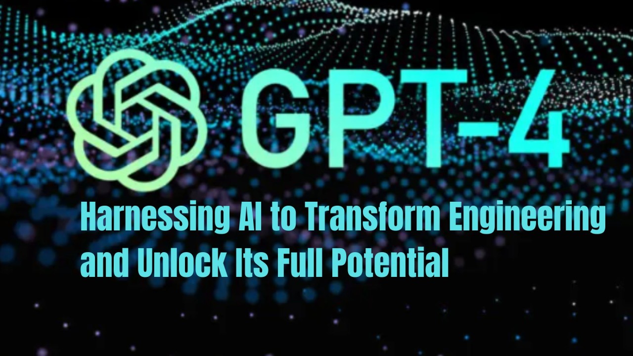 GPT-4: Harnessing AI to Transform Engineering and Unlock Its Full Potential GPT-4: Harnessing AI to Transform Engineering and Unlock Its Full Potential