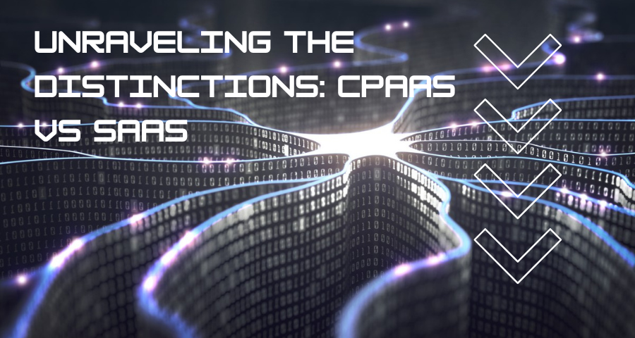 Unraveling the Distinctions: CPaaS vs SaaS Unraveling the Distinctions: CPaaS vs SaaS