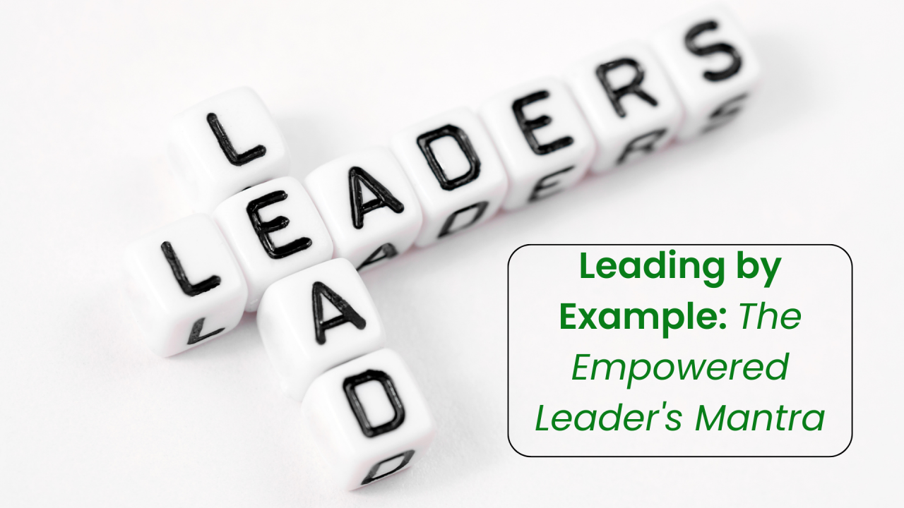 Leading by Example: The Empowered Leader's Mantra Leading by Example: The Empowered Leader's Mantra