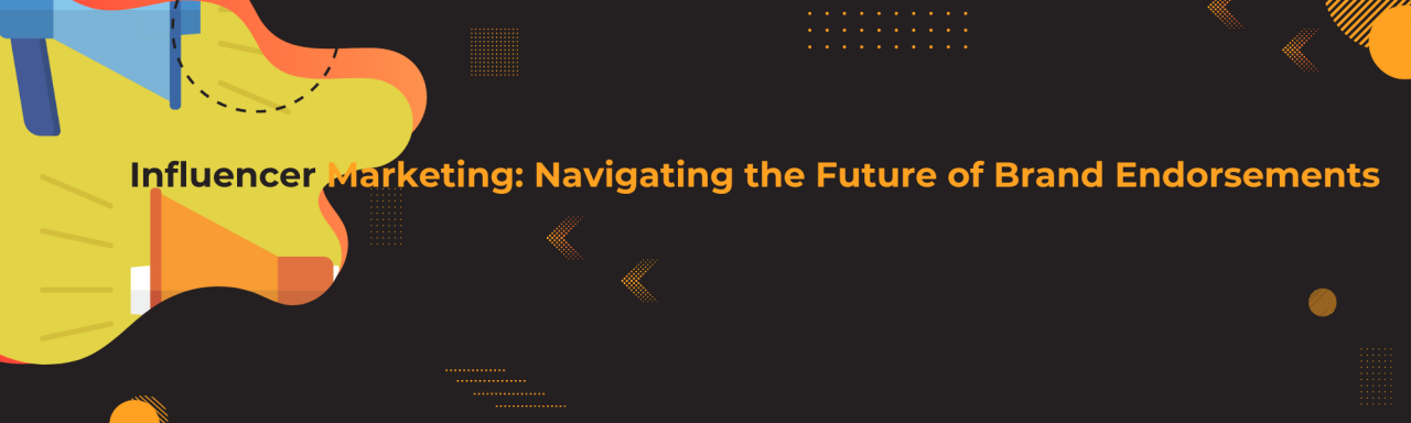 Influencer Marketing: Navigating the Future of Brand Endorsements Influencer Marketing: Navigating the Future of Brand Endorsements