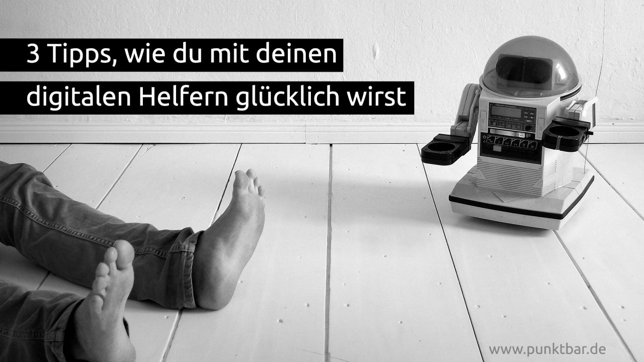3 Tipps, wie du mit deinen digitalen Helfern glücklich wirst 3 Tipps, wie du mit deinen digitalen Helfern glücklich wirst