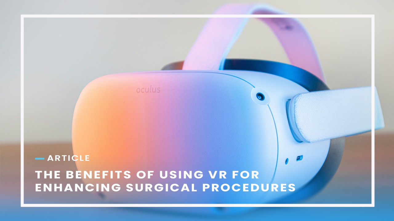 The Benefits of Using VR for Enhancing Surgical Procedures The Benefits of Using VR for Enhancing Surgical Procedures