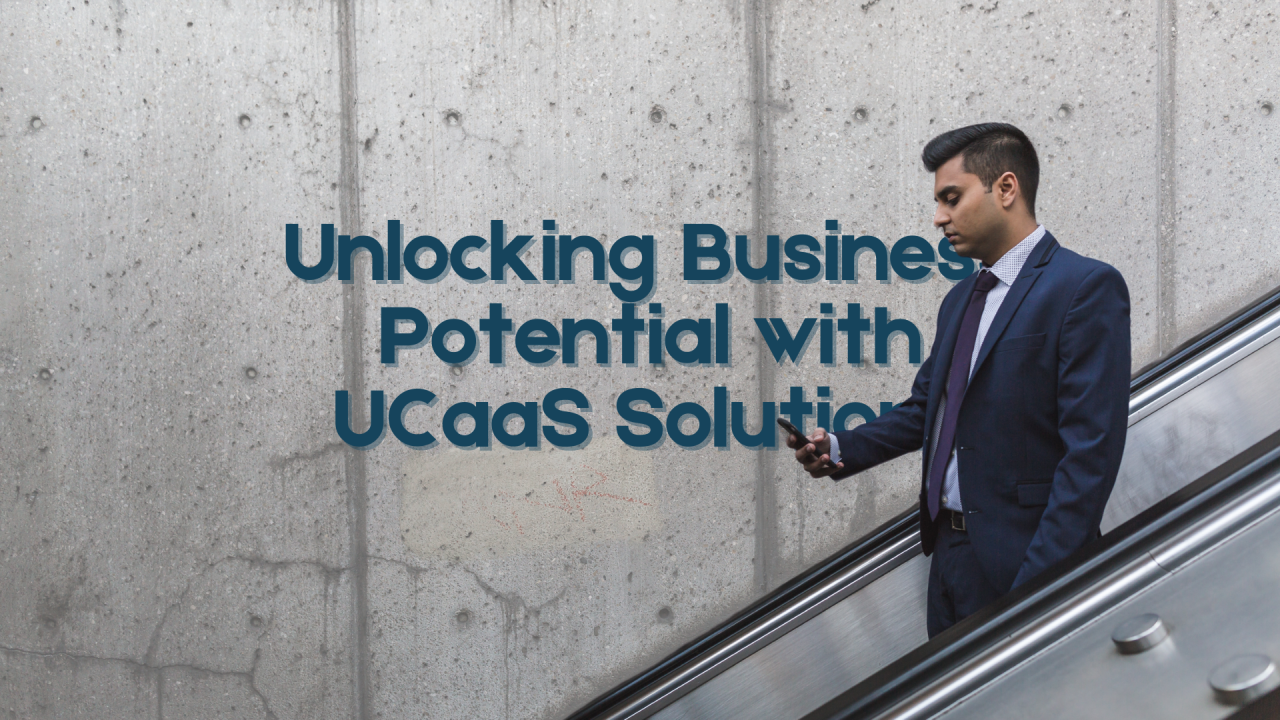 Unlocking Business Potential with UCaaS Solutions Unlocking Business Potential with UCaaS Solutions