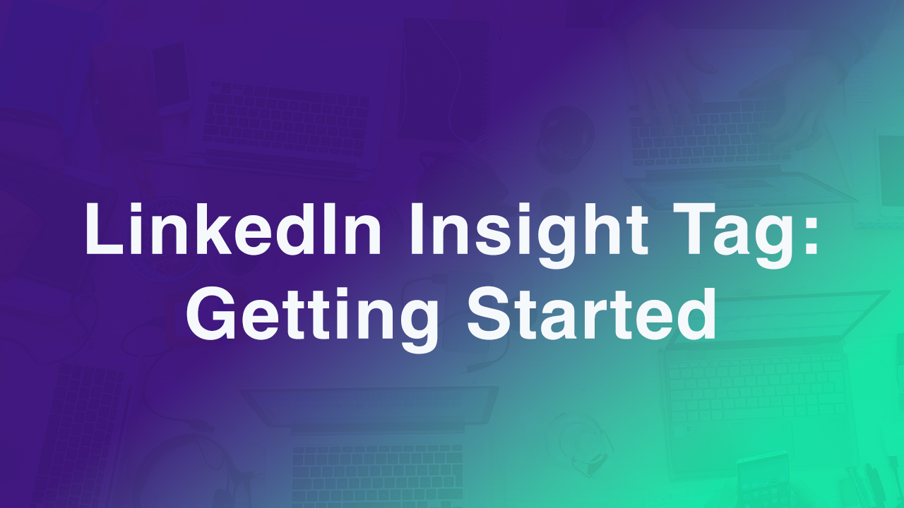 Getting Started With The LinkedIn Insight Tag Getting Started With The LinkedIn Insight Tag