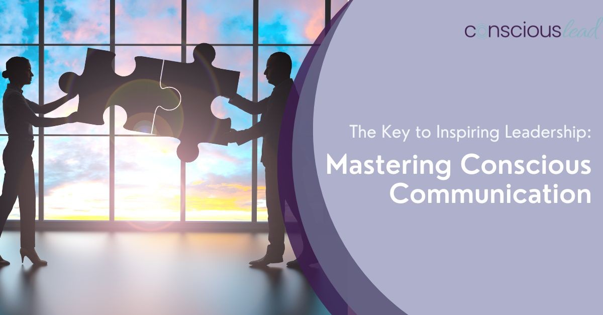 The Key to Inspiring Leadership: Mastering Conscious Communication The Key to Inspiring Leadership: Mastering Conscious Communication