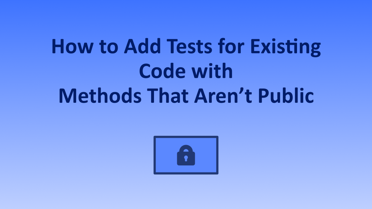 How to Add Tests for Existing Code with Methods That Aren’t Public How to Add Tests for Existing Code with Methods That Aren’t Public