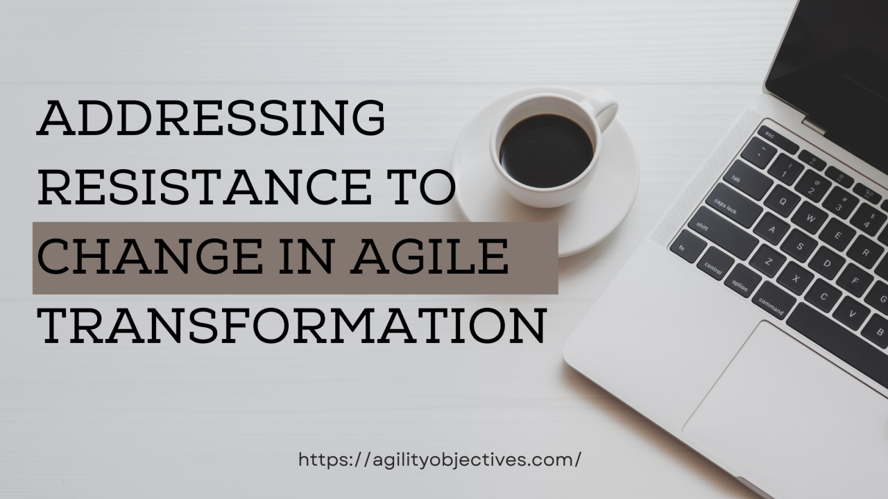 Embracing Change: Overcoming Resistance in Agile Transformation Embracing Change: Overcoming Resistance in Agile Transformation