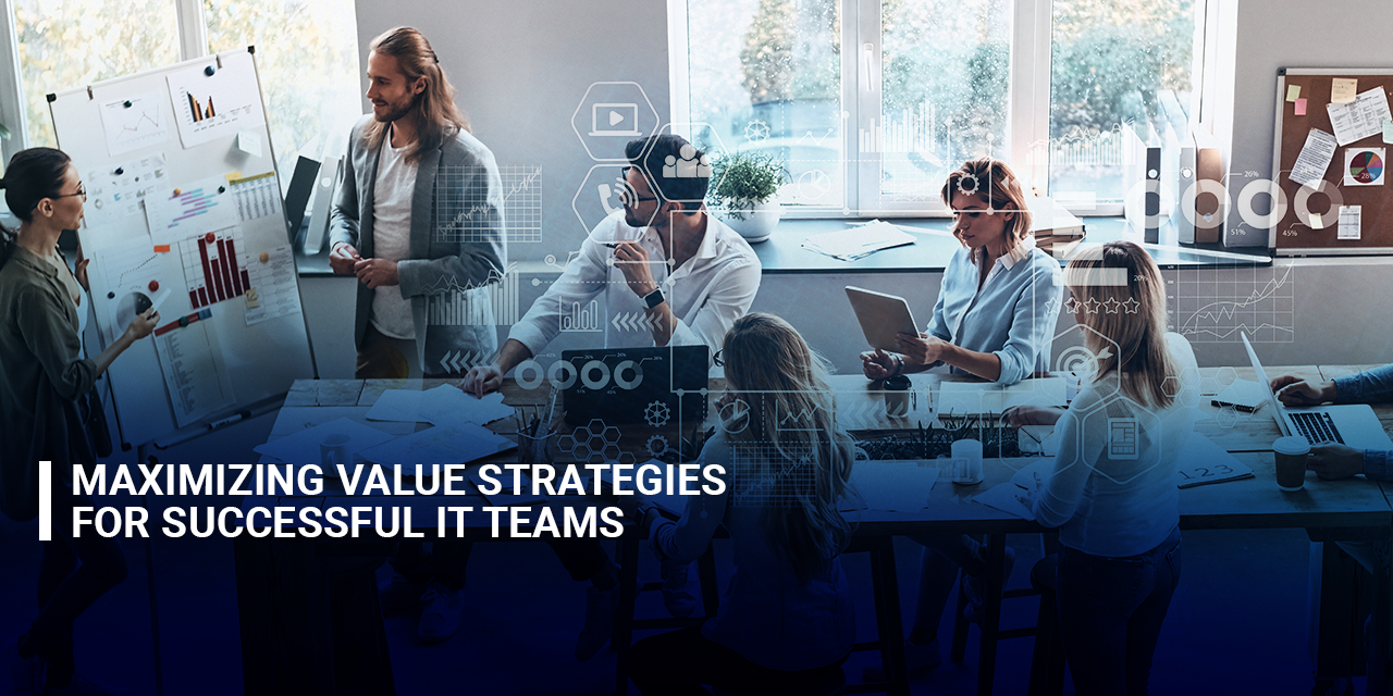 Maximizing Value Strategies for Successful IT Teams Maximizing Value Strategies for Successful IT Teams