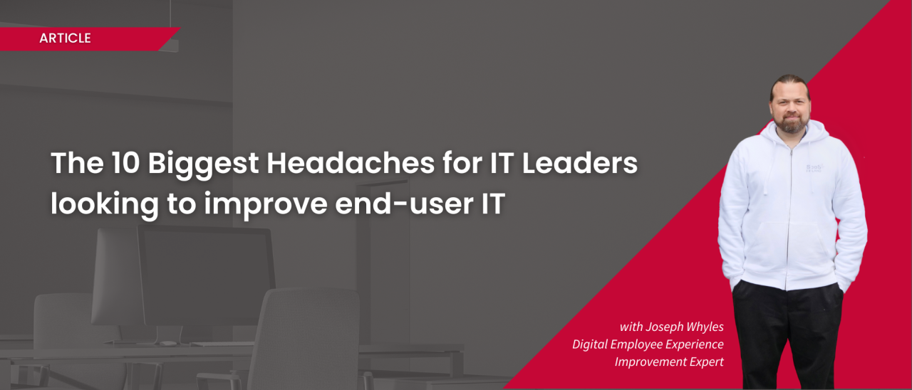 The 10 Biggest Headaches for IT Leaders Looking to Improve End-User IT. The 10 Biggest Headaches for IT Leaders Looking to Improve End-User IT.