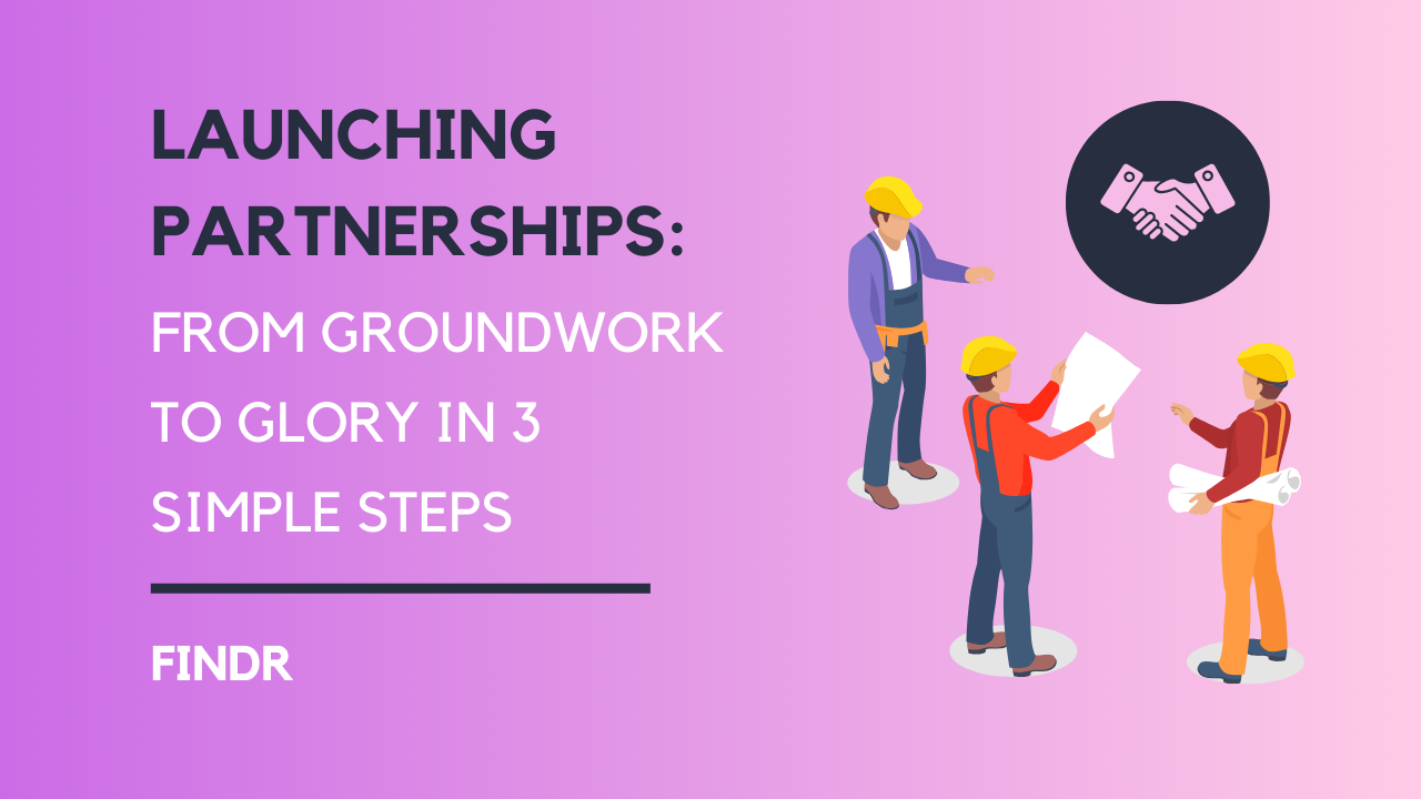 Launching Partnerships: From Groundwork to Glory in 3 Simple Steps Launching Partnerships: From Groundwork to Glory in 3 Simple Steps