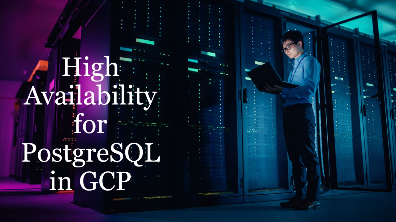 High Availability for PostgreSQL in GCP High Availability for PostgreSQL in GCP