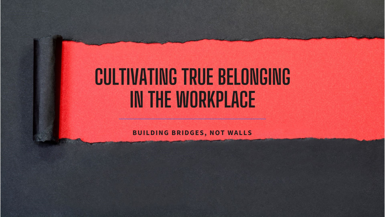 Building Bridges, Not Walls: Cultivating True Belonging in the Workplace Building Bridges, Not Walls: Cultivating True Belonging in the Workplace