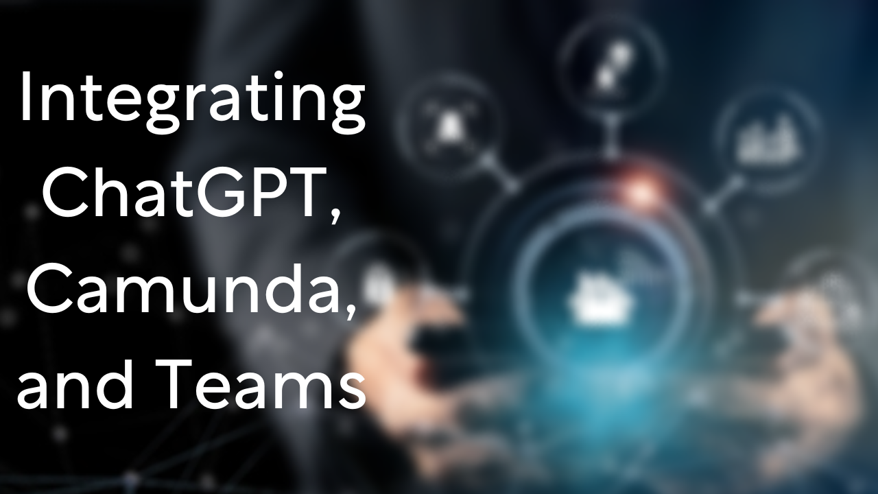 Integrating ChatGPT, Camunda, and Teams Integrating ChatGPT, Camunda, and Teams