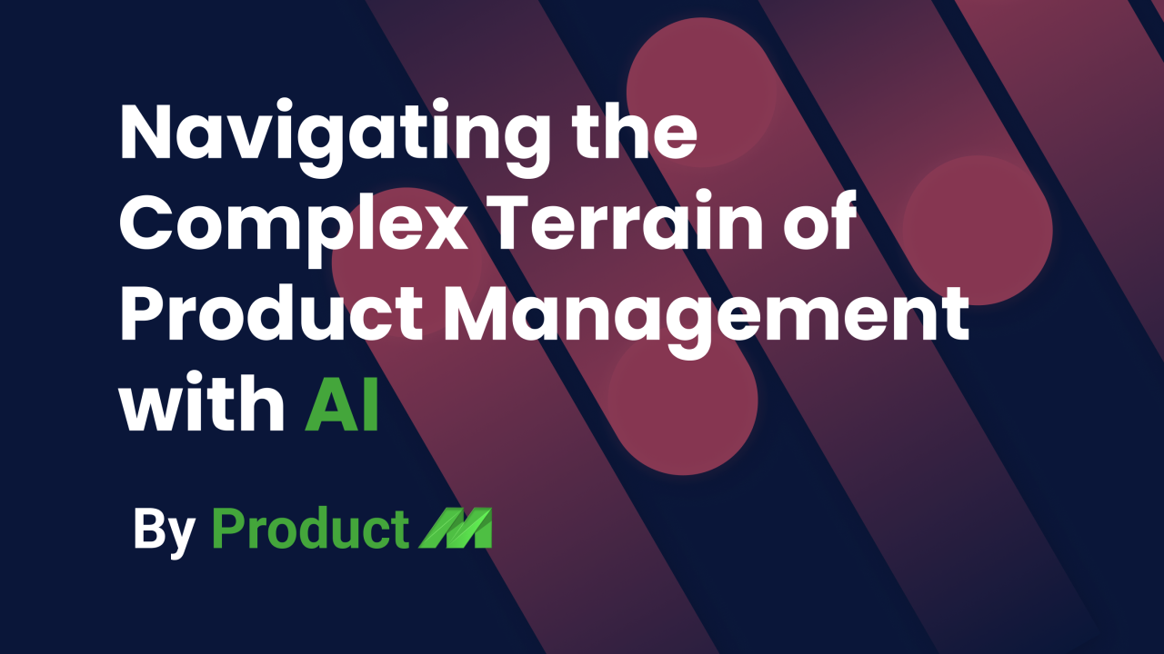Navigating the Complex Terrain of Product Management with AI Navigating the Complex Terrain of Product Management with AI