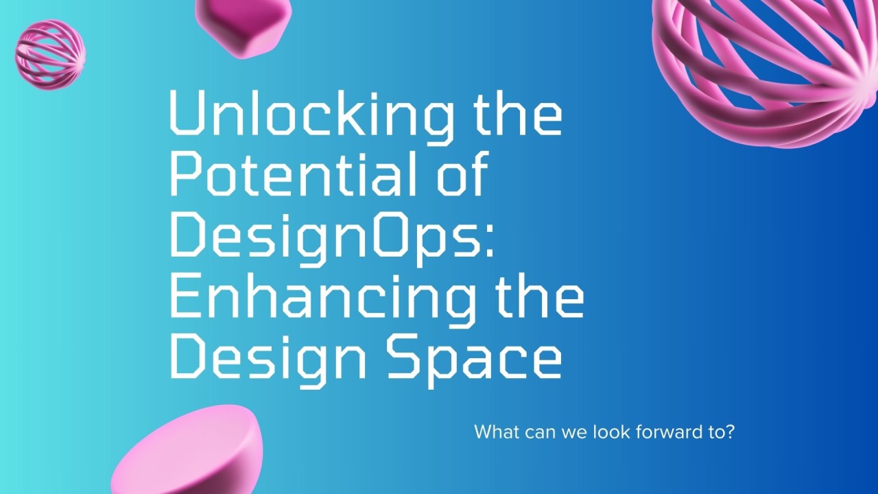 Unlocking the Potential of DesignOps: Enhancing the Design Space Unlocking the Potential of DesignOps: Enhancing the Design Space
