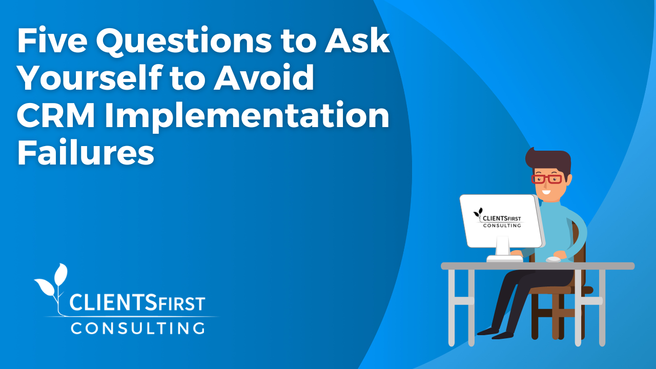 Five Questions to Ask Yourself to Avoid CRM Implementation Failures Five Questions to Ask Yourself to Avoid CRM Implementation Failures
