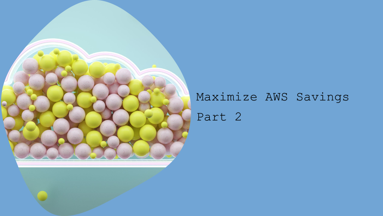 Optimizing Your AWS Cloud Costs: Part 2 Optimizing Your AWS Cloud Costs: Part 2