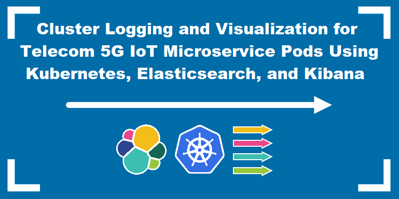 Cluster Logging and Visualization for Telecom 5G IoT Microservice Pods ... Cluster Logging and Visualization for Telecom 5G IoT Microservice Pods ...