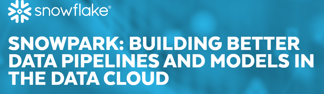 SNOWPARK: BUILDING BETTER DATA PIPELINES AND MODELS IN THE DATA CLOUD SNOWPARK: BUILDING BETTER DATA PIPELINES AND MODELS IN THE DATA CLOUD