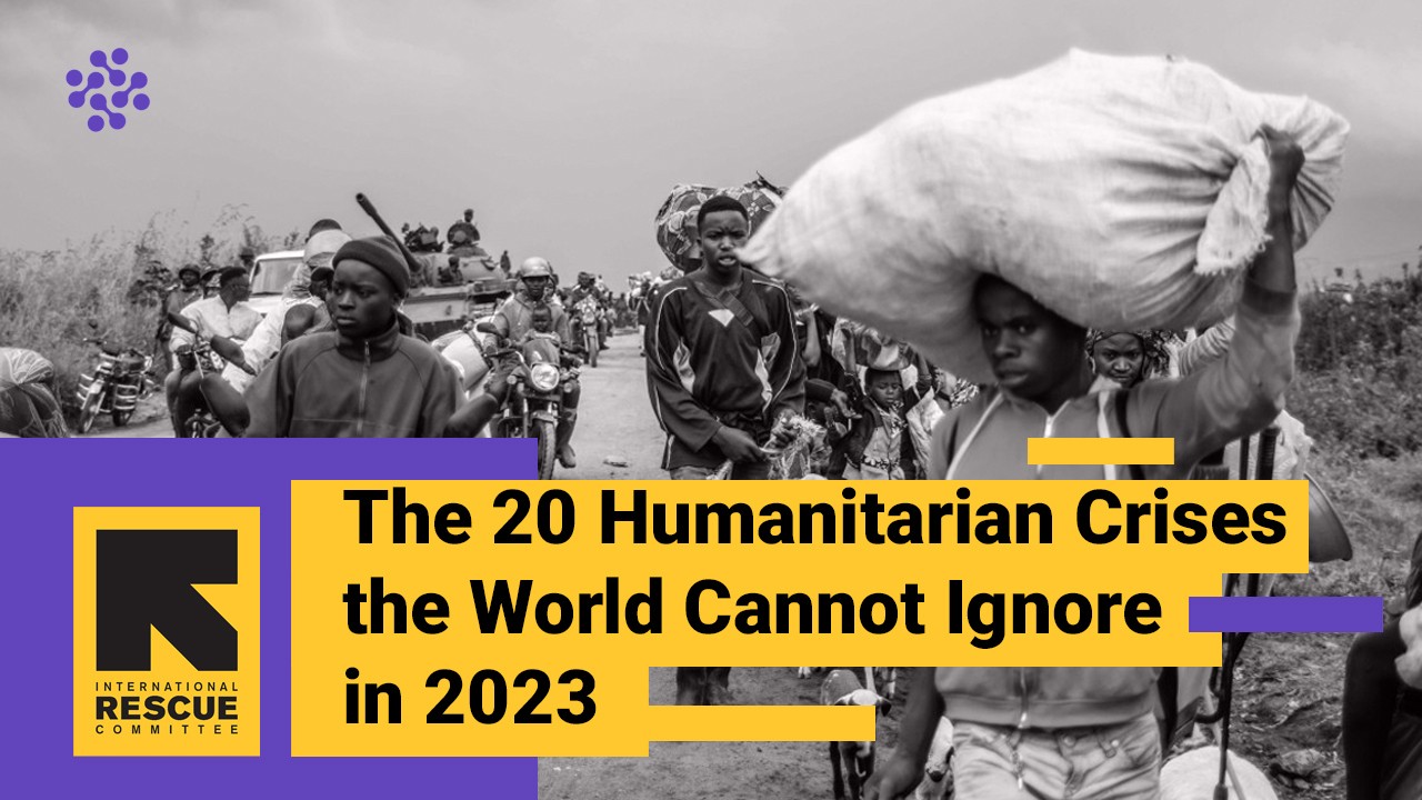 The 20 humanitarian crises the world cannot ignore in 2023 The 20 humanitarian crises the world cannot ignore in 2023