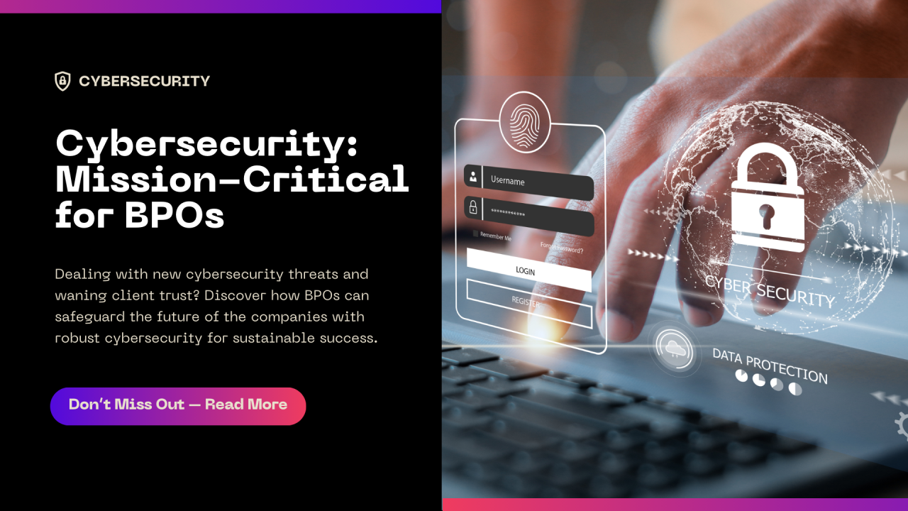 Why Cybersecurity is Mission-Critical for BPOs Why Cybersecurity is Mission-Critical for BPOs