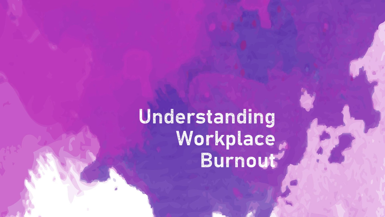Understanding Workplace Burnout Understanding Workplace Burnout