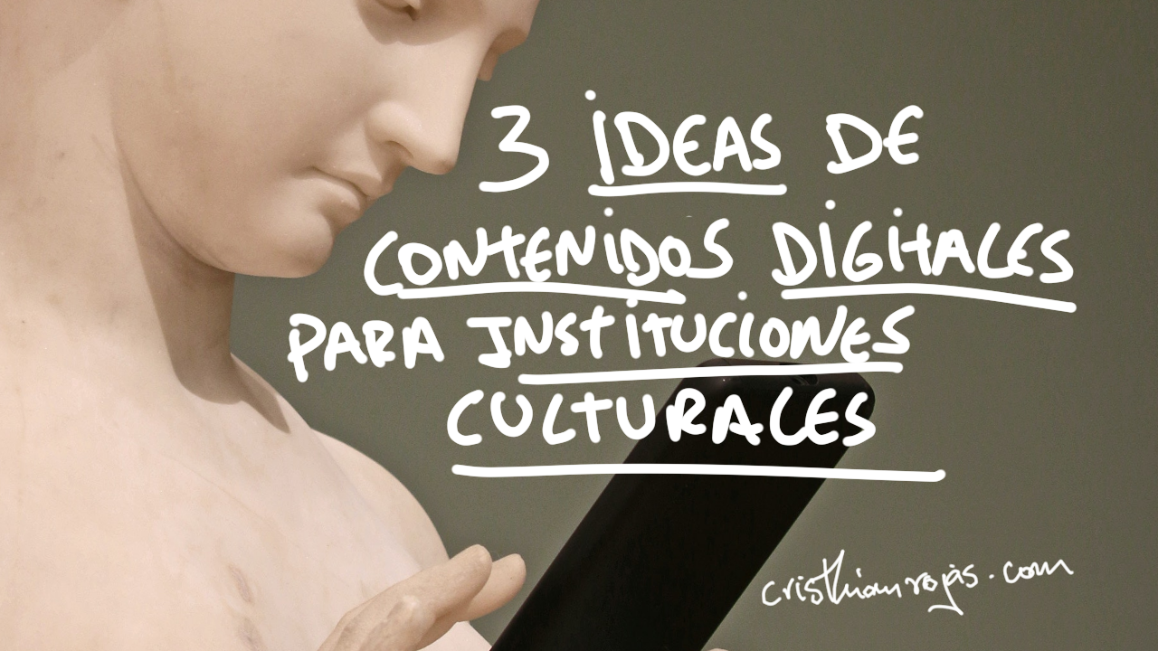 3 ideas de contenidos digitales para instituciones culturales 3 ideas de contenidos digitales para instituciones culturales